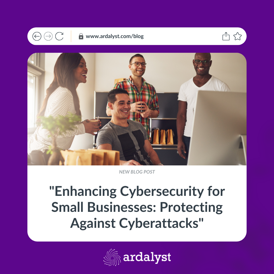 Enhancing Cybersecurity for Small Businesses: Protecting Against Cyberattacks - Ardalyst